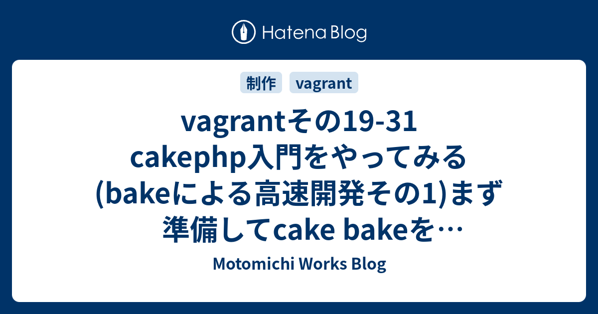 vagrantその19-31 cakephp入門をやってみる(bakeによる高速開発その1)まず準備してcake bakeを実行するまで - Motomichi Works Blog