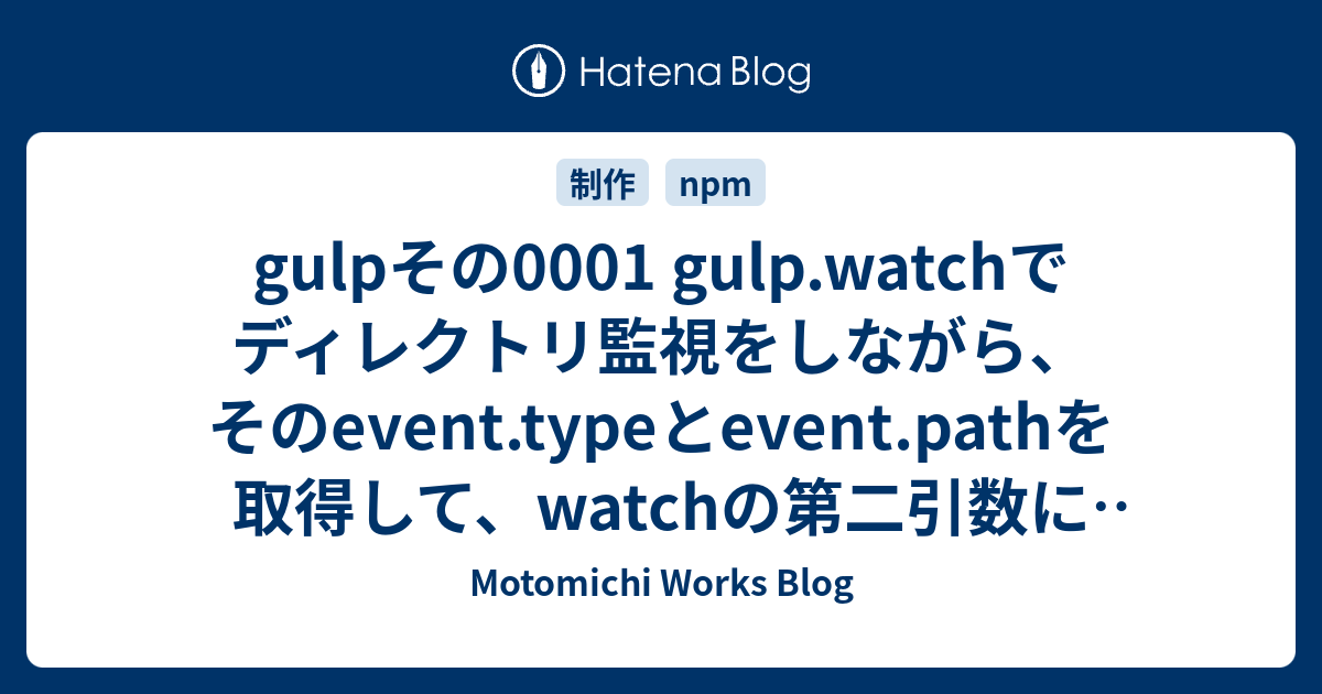 gulpその0001 gulp.watchでディレクトリ監視をしながら、そのevent.typeとevent.pathを取得して、watchの第二引数に指定して同期的に実行しているタスクの中で ...