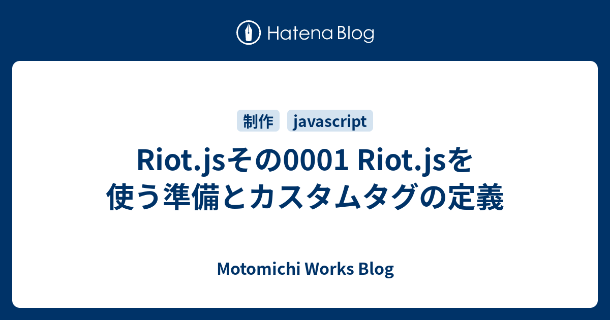 Riot.jsその0001 Riot.jsを使う準備とカスタムタグの定義 - Motomichi Works Blog