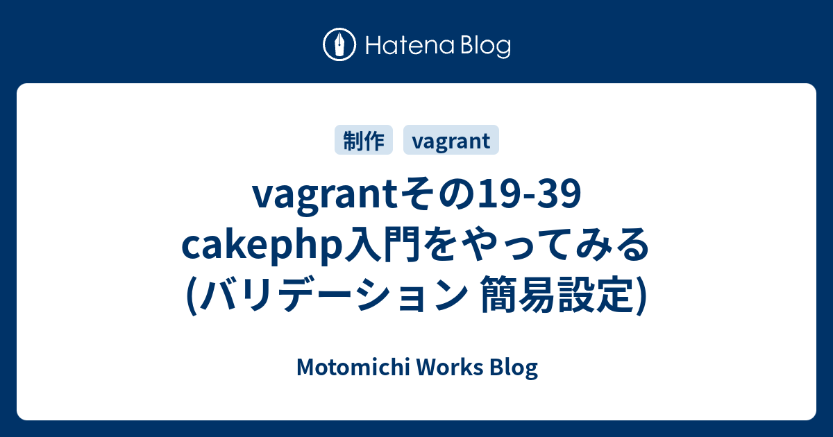 vagrantその19-39 cakephp入門をやってみる(バリデーション 簡易設定) - Motomichi Works Blog