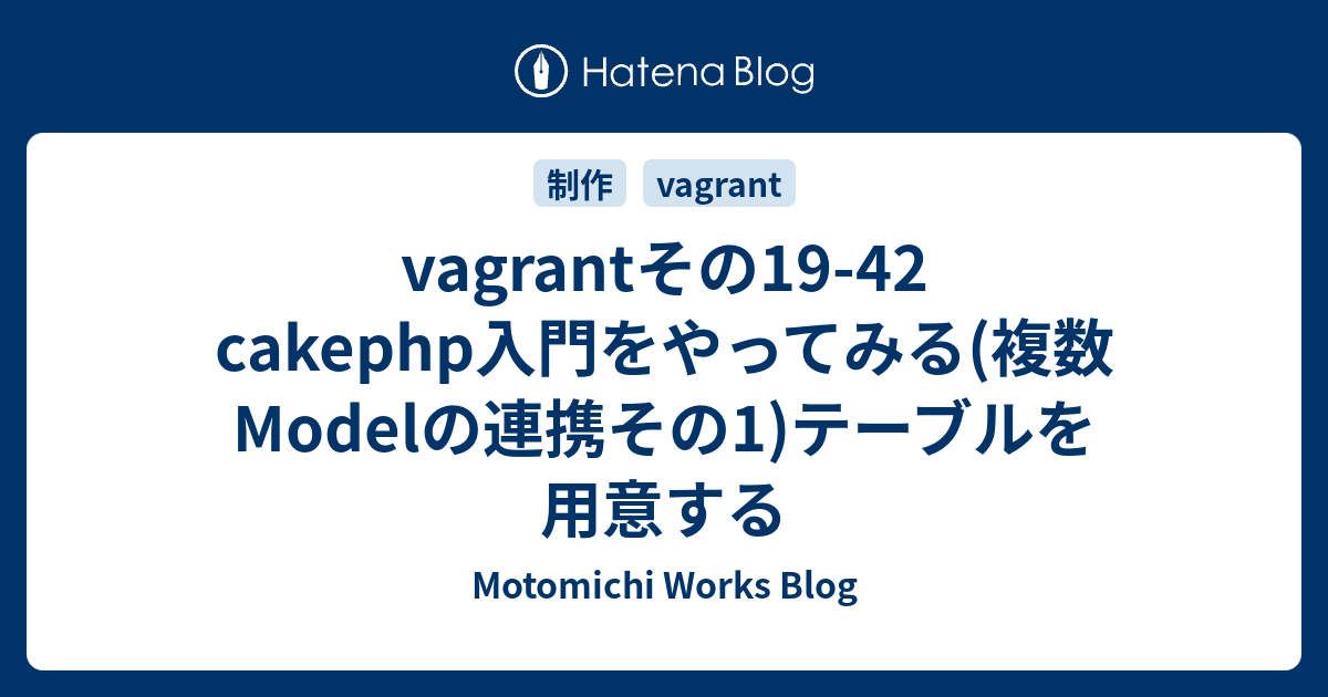 vagrantその19-42 cakephp入門をやってみる(複数Modelの連携その1)テーブルを用意する - Motomichi Works Blog