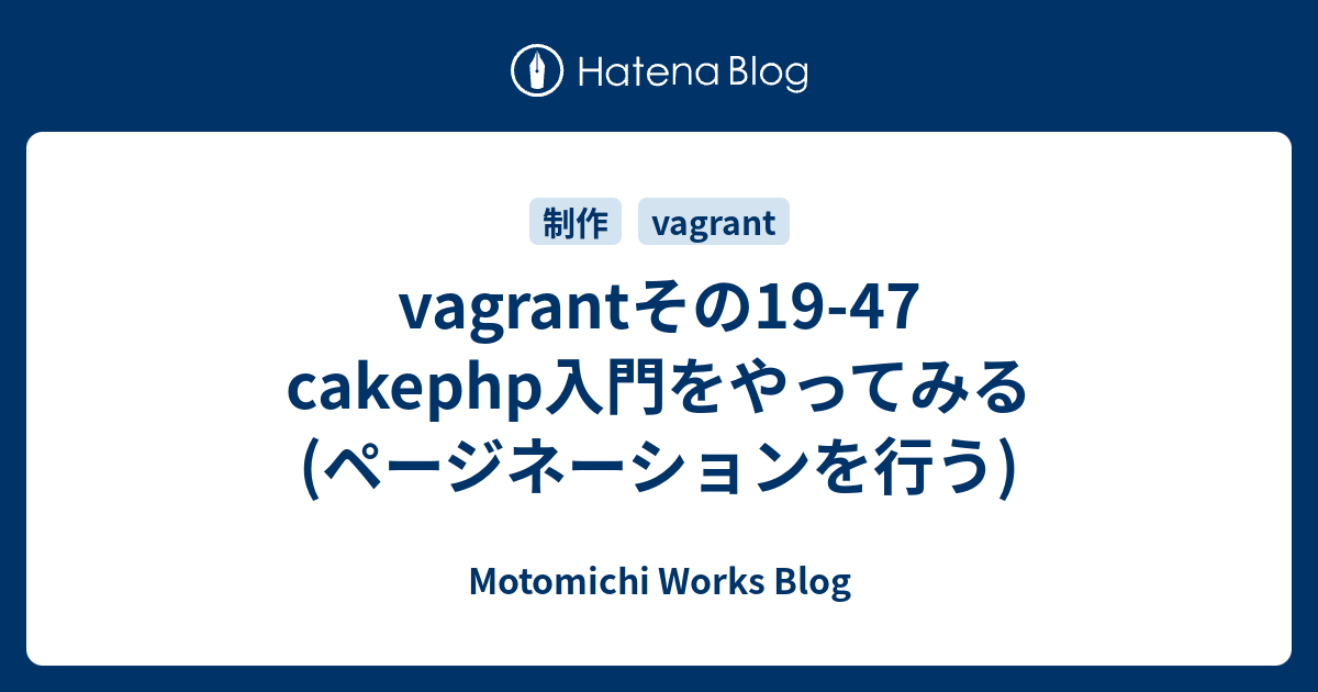 vagrantその19-47 cakephp入門をやってみる(ページネーションを行う) - Motomichi Works Blog
