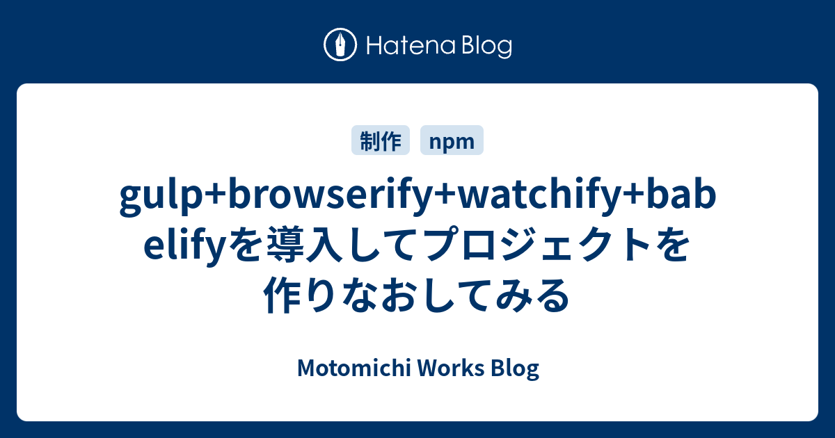 gulp+browserify+watchify+babelifyを導入してプロジェクトを作りなおしてみる - Motomichi Works Blog