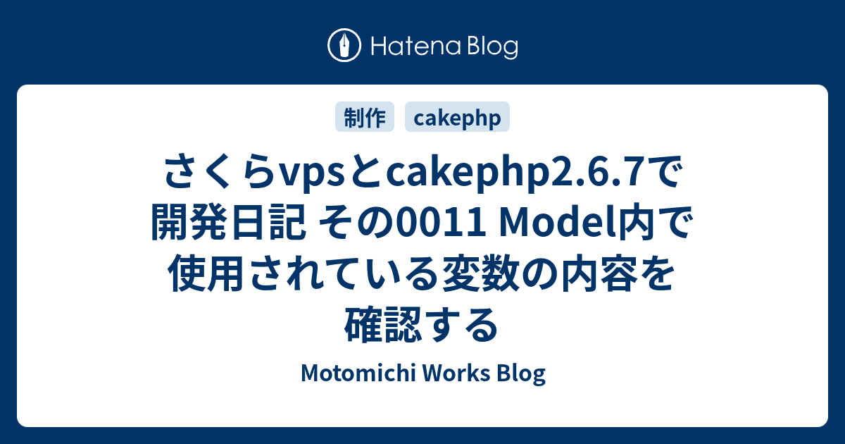 さくらvpsとcakephp2.6.7で開発日記 その0011 Model内で使用されている変数の内容を確認する - Motomichi Works Blog