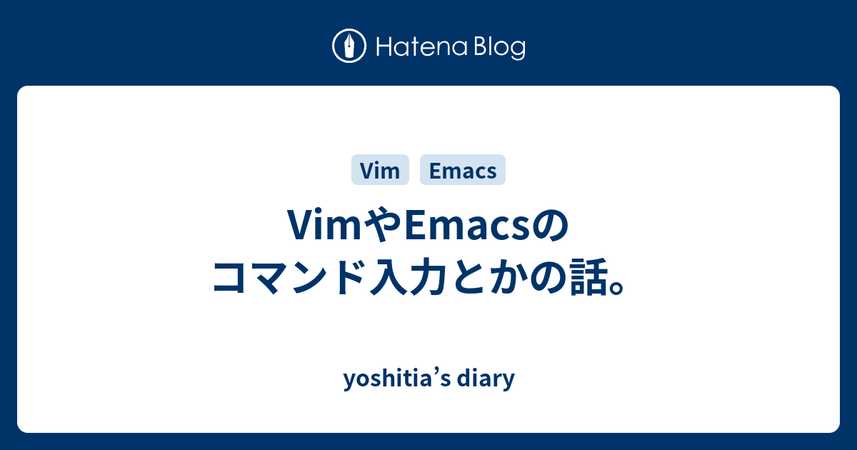VimやEmacsのコマンド入力とかの話。 - yoshitia’s diary