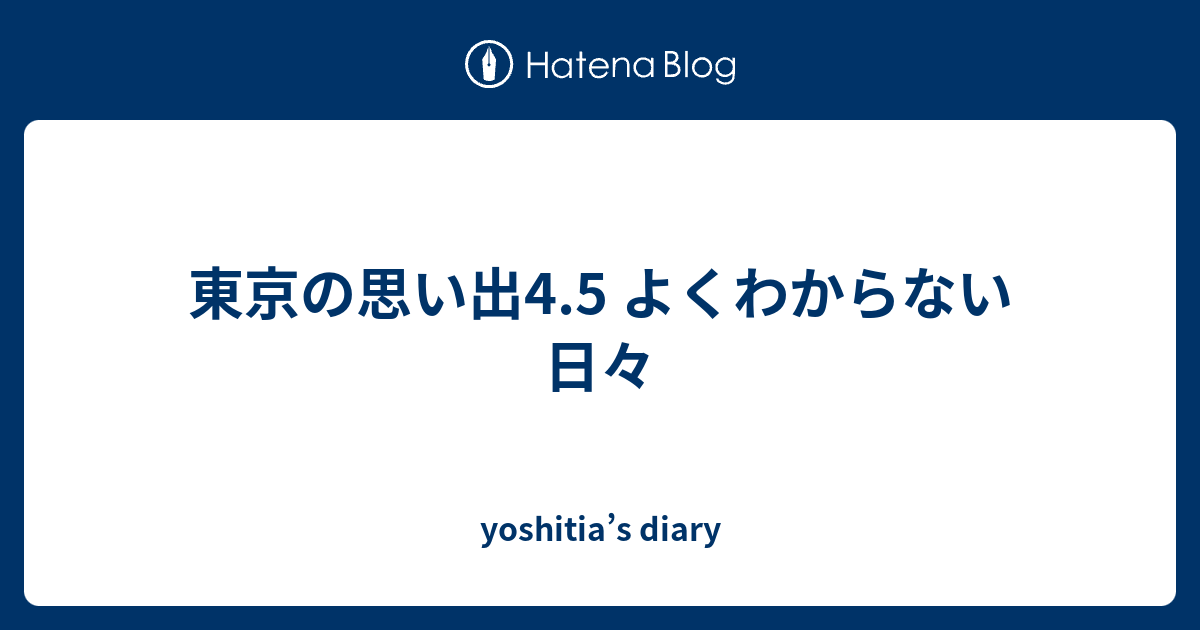 東京の思い出4.5 よくわからない日々 - yoshitia’s diary