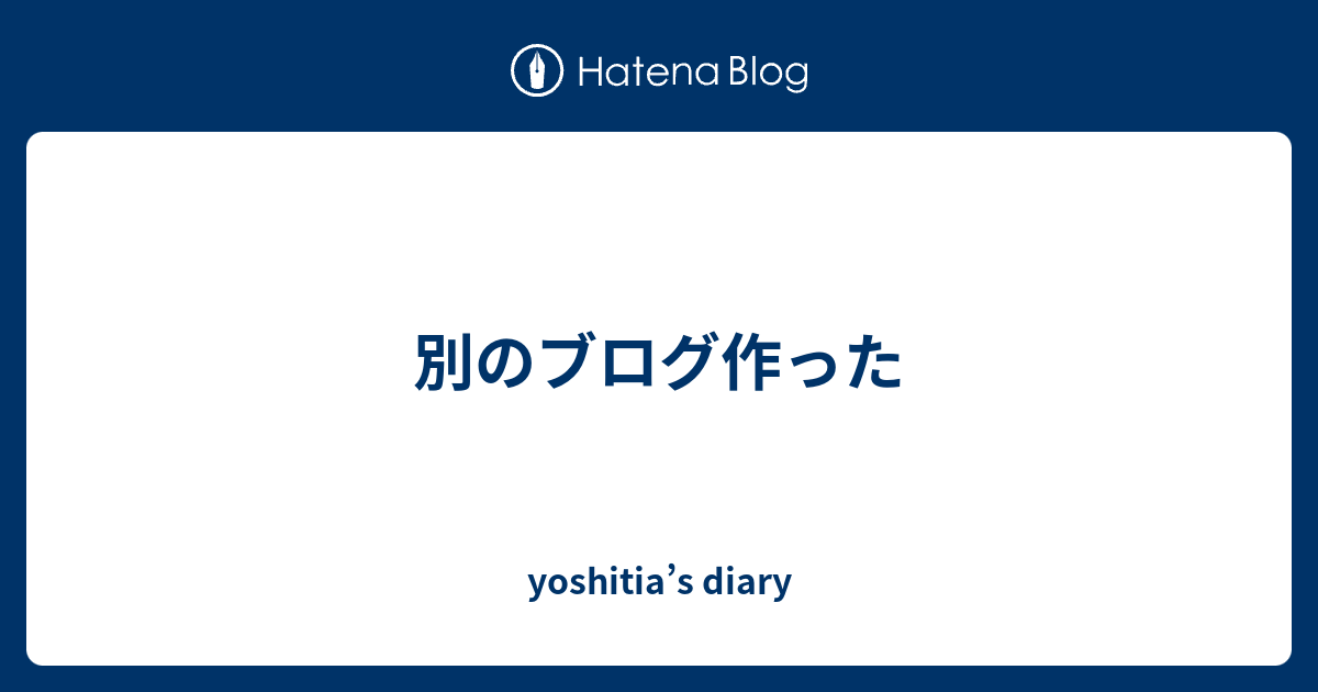別のブログ作った - yoshitia’s diary