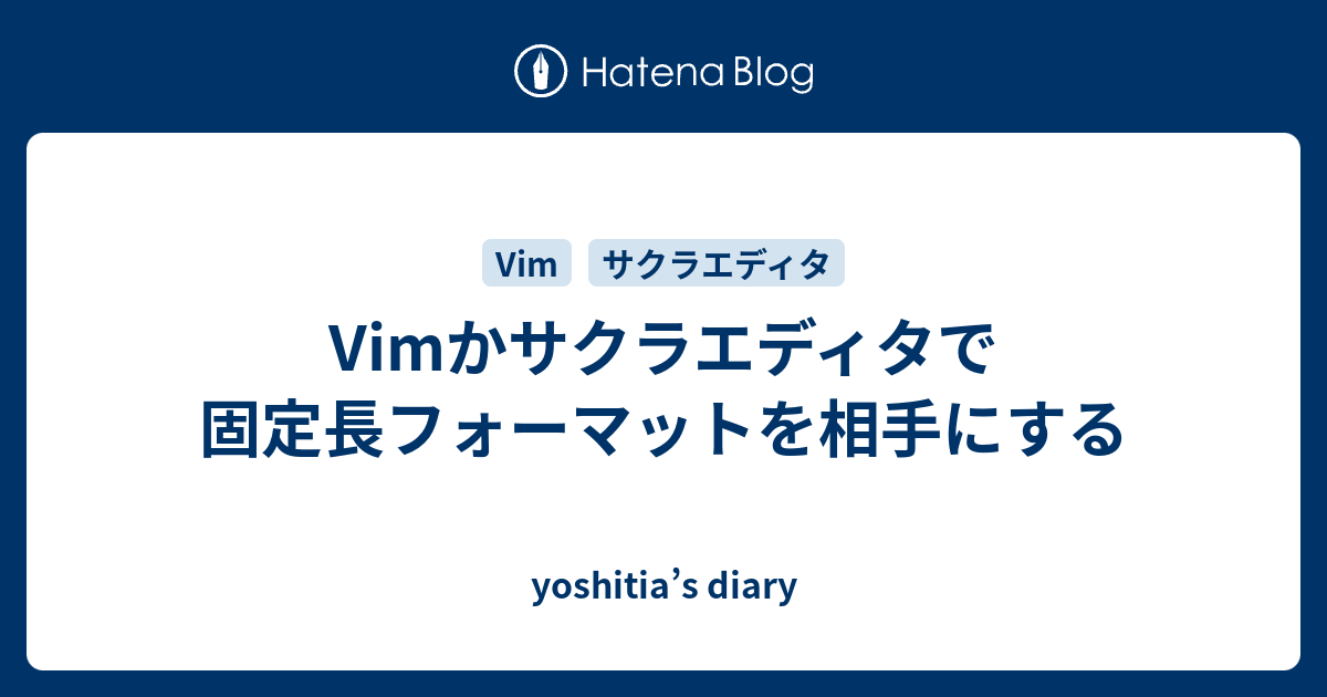 Vimかサクラエディタで固定長フォーマットを相手にする - yoshitia’s diary