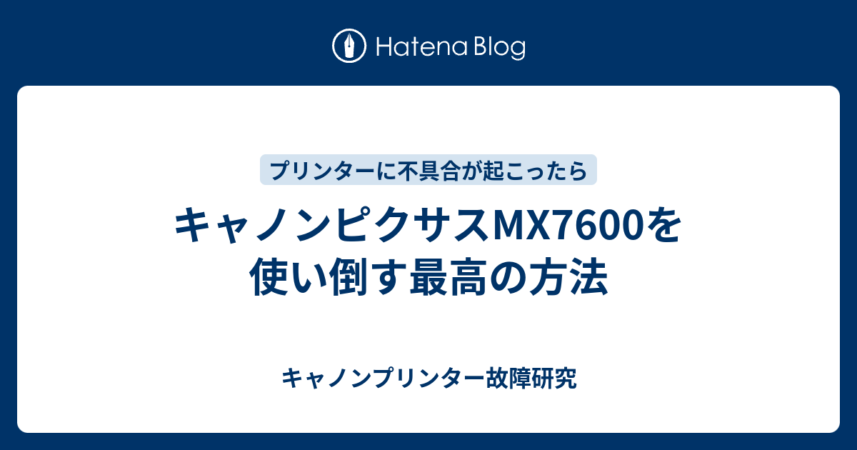 キャノンピクサスMX7600を使い倒す最高の方法 - キャノンプリンター故障研究
