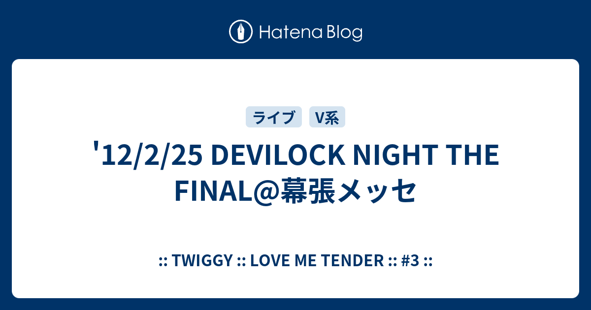 '12/2/25 DEVILOCK NIGHT THE FINAL@幕張メッセ - :: TWIGGY :: LOVE ME TENDER :: #3