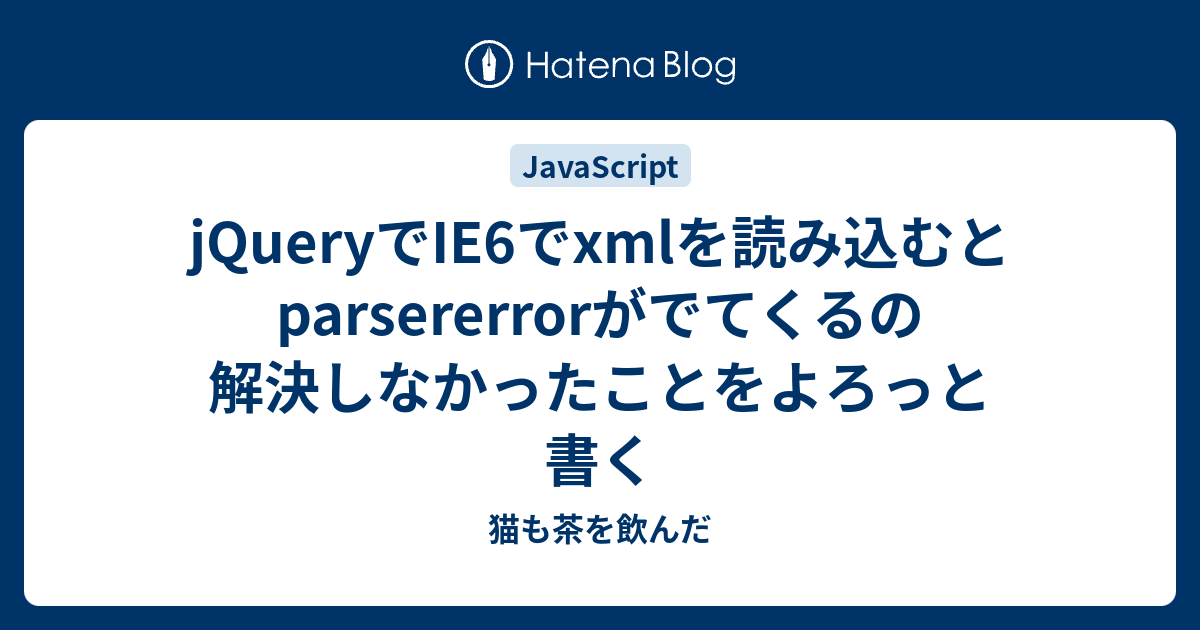 jQueryでIE6でxmlを読み込むとparsererrorがでてくるの解決しなかったことをよろっと書く - 猫も茶を飲んだ