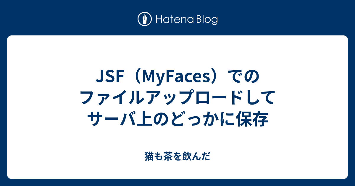 JSF（MyFaces）でのファイルアップロードしてサーバ上のどっかに保存 - 猫も茶を飲んだ