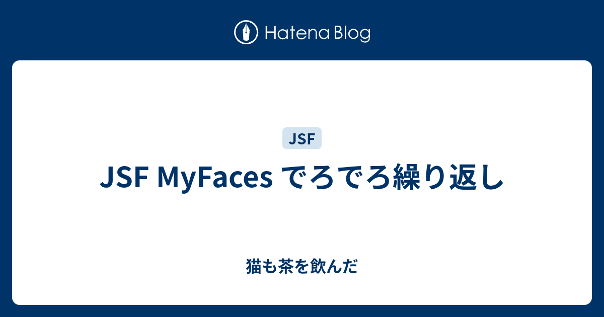 JSF MyFaces でろでろ繰り返し - 猫も茶を飲んだ