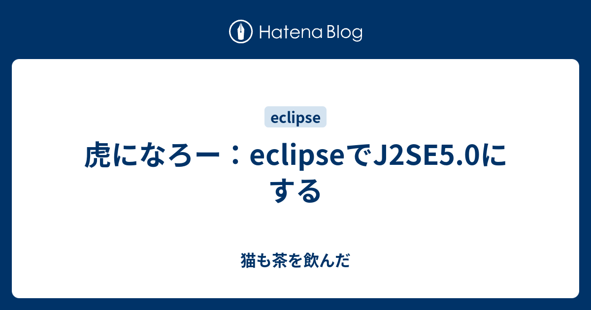 虎になろー：eclipseでJ2SE5.0にする - 猫も茶を飲んだ