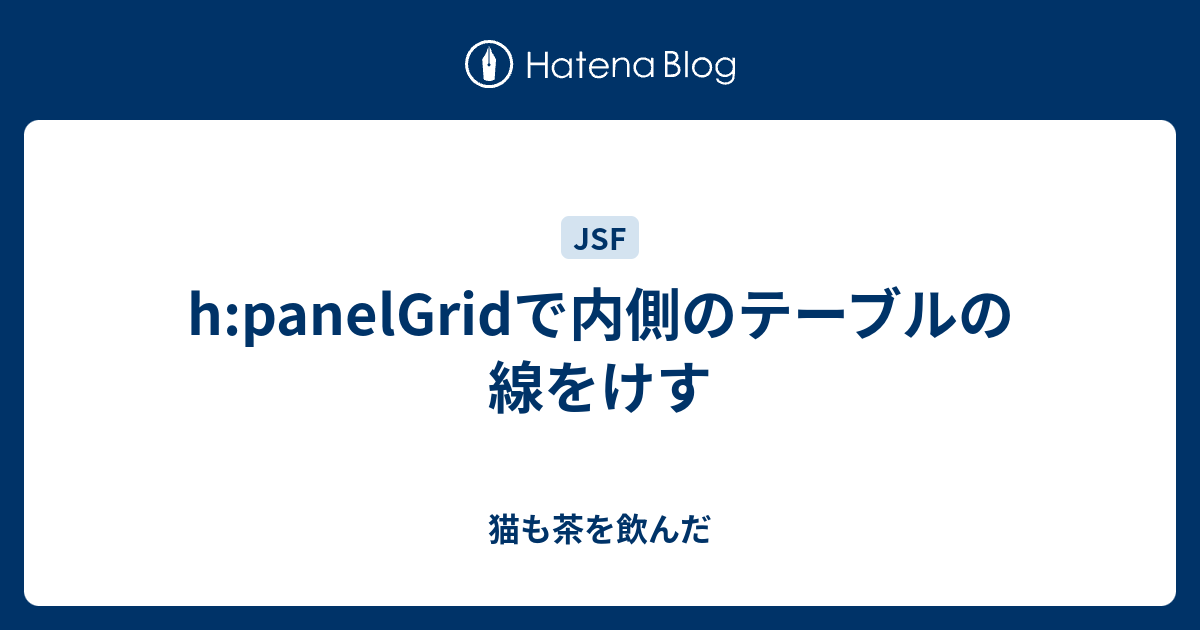 h:panelGridで内側のテーブルの線をけす - 猫も茶を飲んだ