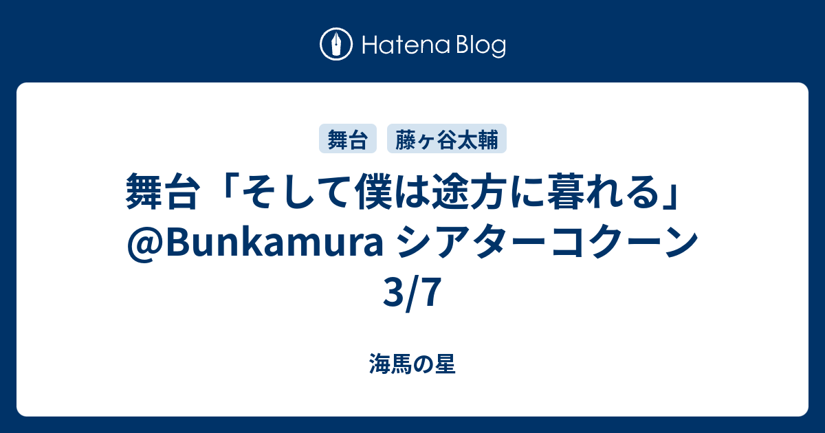舞台「そして僕は途方に暮れる」@Bunkamura シアターコクーン 3/7 - 海馬の星