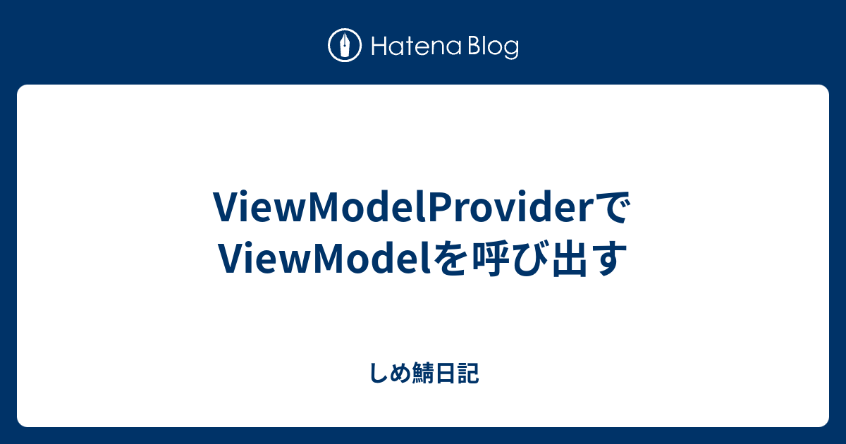 ViewModelProviderでViewModelを呼び出す - しめ鯖日記