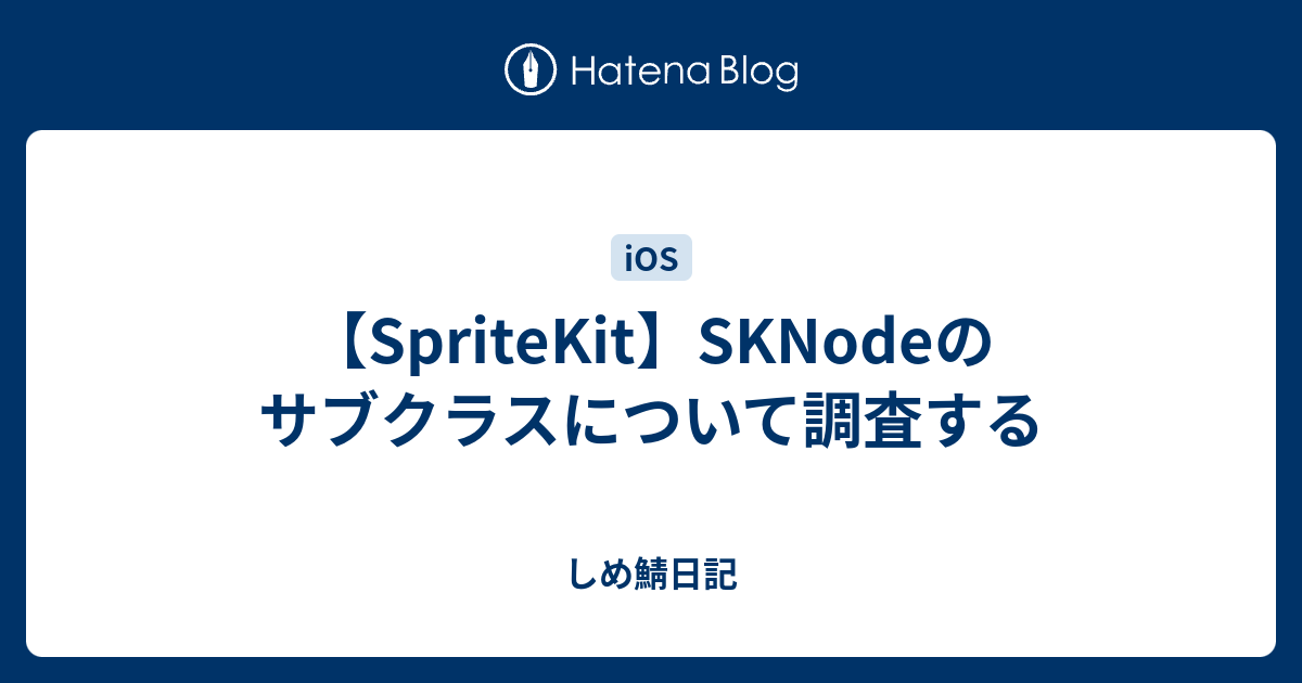 【SpriteKit】SKNodeのサブクラスについて調査する - しめ鯖日記
