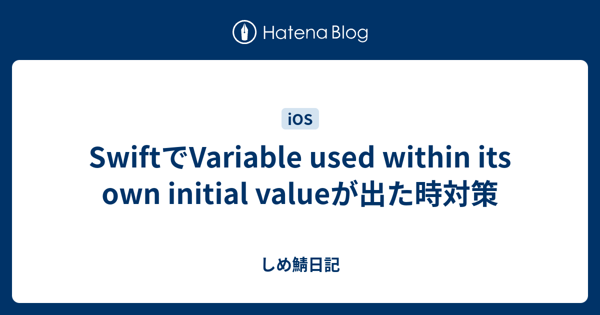 SwiftでVariable used within its own initial valueが出た時対策 - しめ鯖日記
