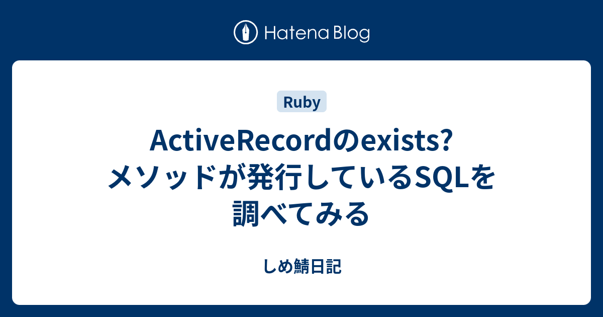 ActiveRecordのexists?メソッドが発行しているSQLを調べてみる - しめ鯖日記
