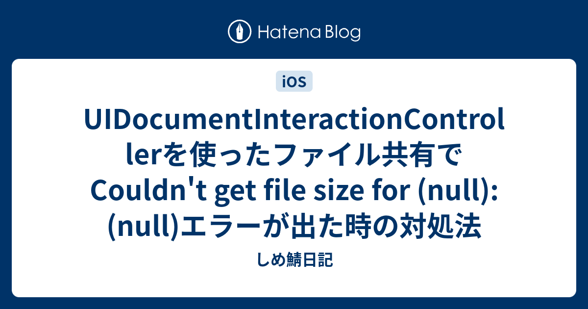 UIDocumentInteractionControllerを使ったファイル共有でCouldn't get file size for (null): (null)エラーが出た時の対処法 ...