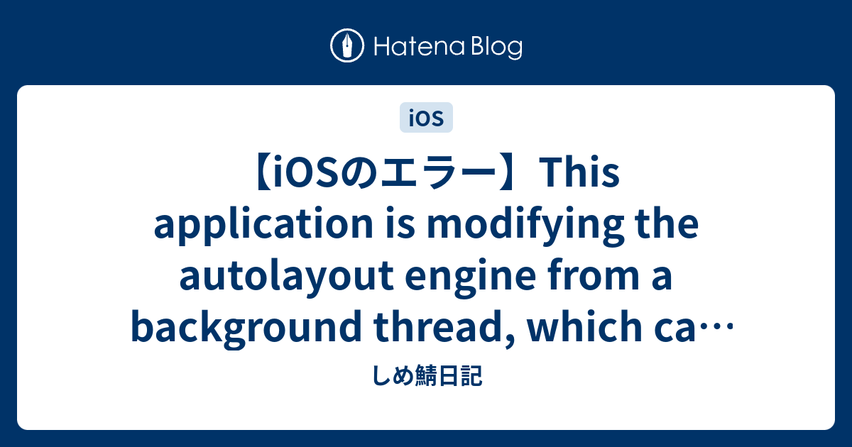 【iOSのエラー】This application is modifying the autolayout engine from a background thread, which can ...