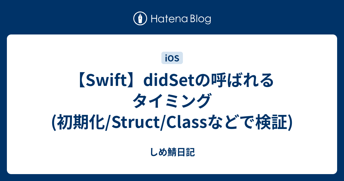 【Swift】didSetの呼ばれるタイミング(初期化/Struct/Classなどで検証) - しめ鯖日記