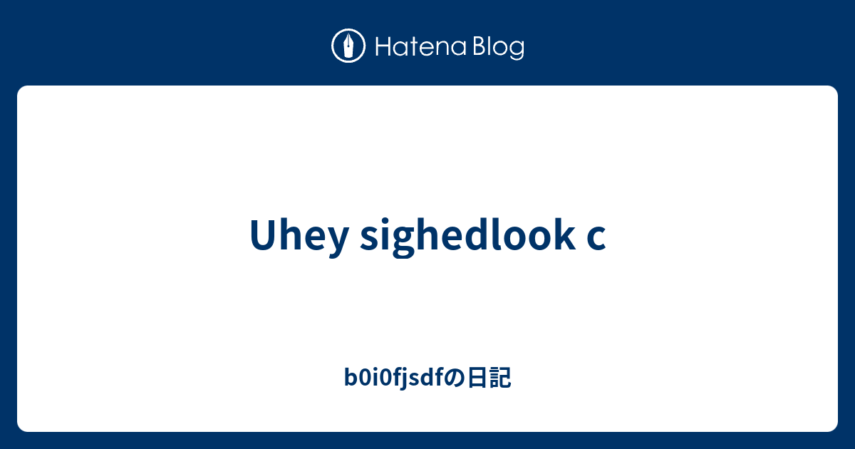 Uhey sighedlook c - b0i0fjsdfの日記