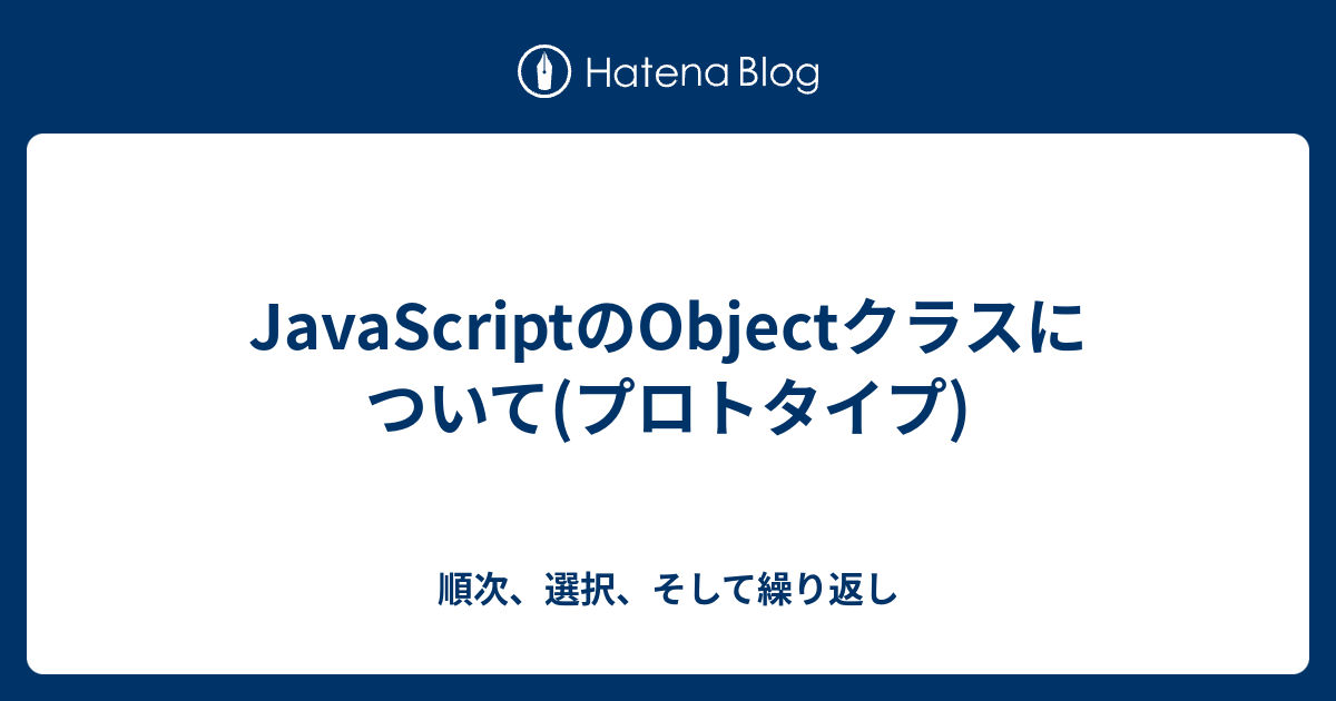 JavaScriptのObjectクラスについて(プロトタイプ) - 順次、選択、そして繰り返し