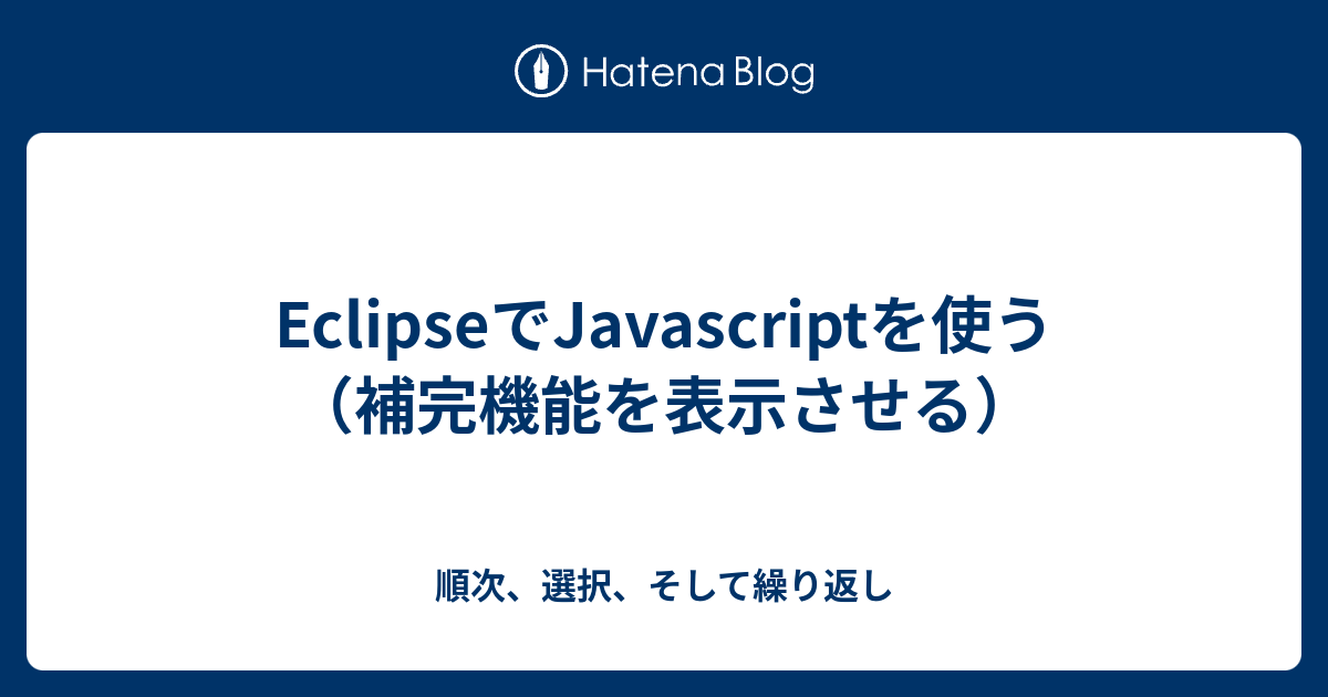 EclipseでJavascriptを使う（補完機能を表示させる） - 順次、選択、そして繰り返し