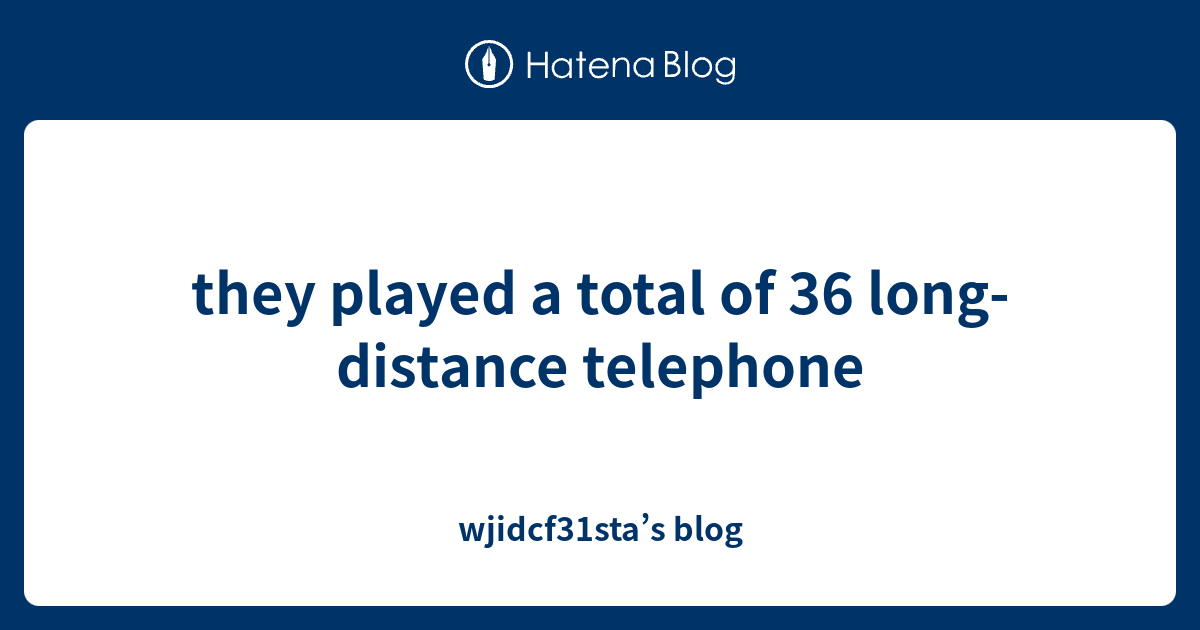 they played a total of 36 long-distance telephone - wjidcf31sta’s blog