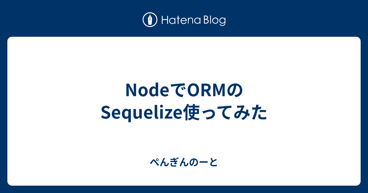 NodeでORMのSequelize使ってみた - ぺんぎんのーと