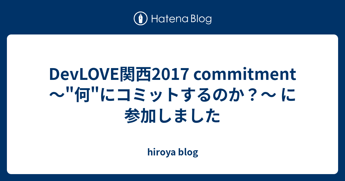 DevLOVE関西2017 commitment 〜"何"にコミットするのか？〜 に参加しました - hiroya blog