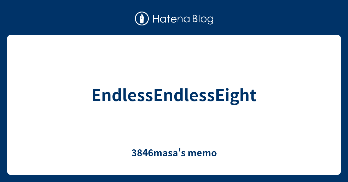 EndlessEndlessEight - 3846masa's memo