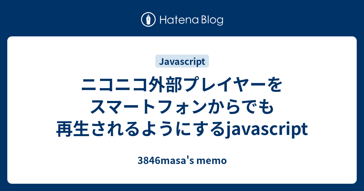 ニコニコ外部プレイヤーをスマートフォンからでも再生されるようにするjavascript - 3846masa's memo