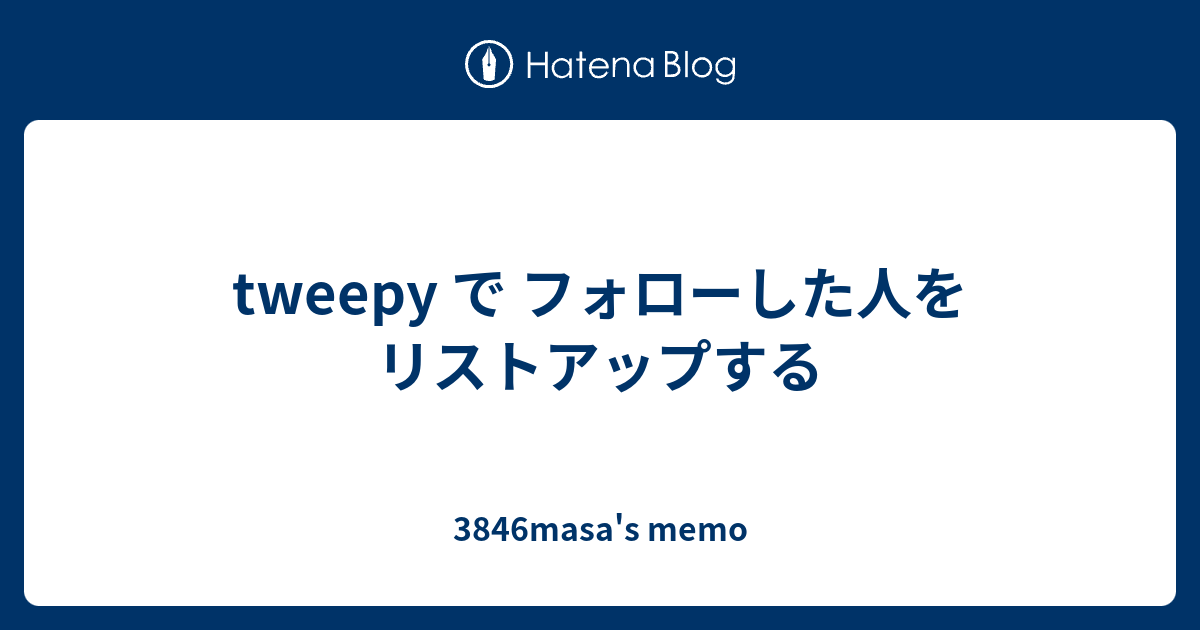 tweepy で フォローした人をリストアップする - 3846masa's memo