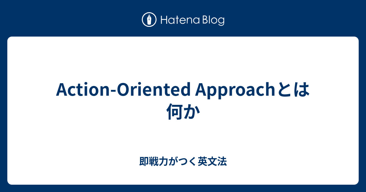 Action-Oriented Approachとは何か - 即戦力がつく英文法