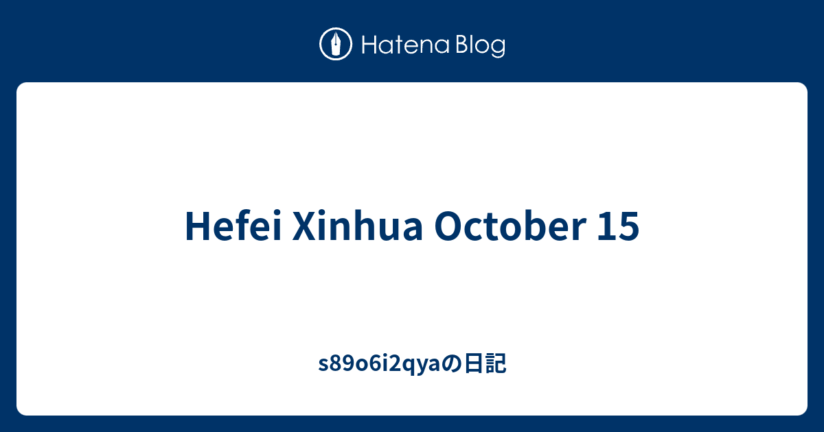 Hefei Xinhua October 15 - s89o6i2qyaの日記