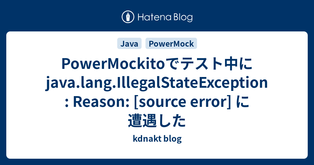 PowerMockitoでテスト中にjava.lang.IllegalStateException: Reason: [source error] に遭遇した - kdnakt blog