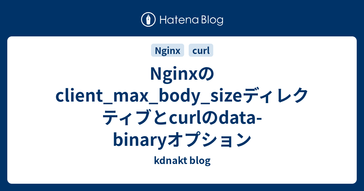Nginxのclient_max_body_sizeディレクティブとcurlのdata-binaryオプション - kdnakt blog
