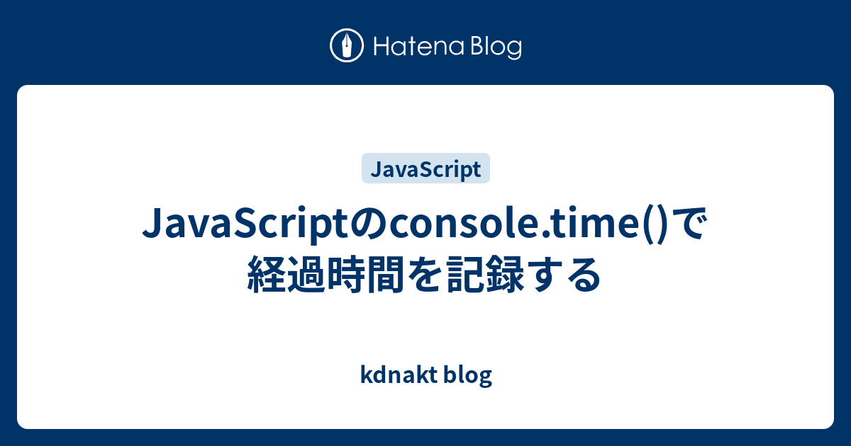JavaScriptのconsole.time()で経過時間を記録する - kdnakt blog