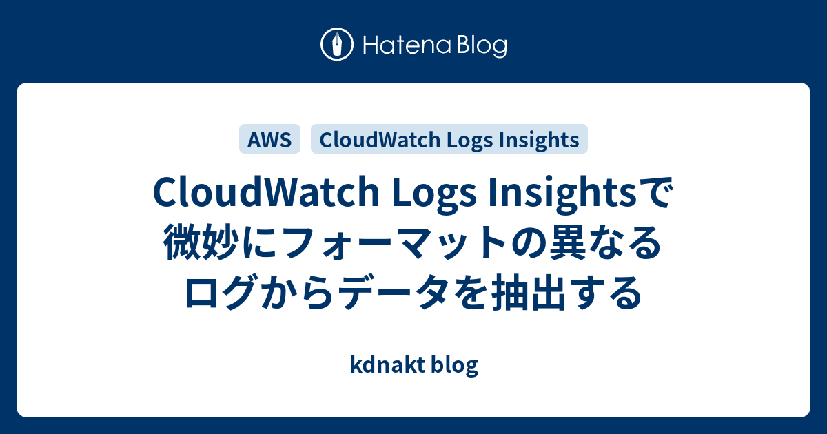 CloudWatch Logs Insightsで微妙にフォーマットの異なるログからデータを抽出する - kdnakt blog