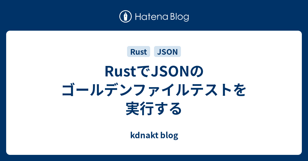 RustでJSONのゴールデンファイルテストを実行する - kdnakt blog