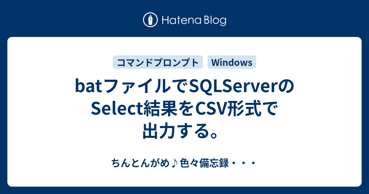 batファイルでSQLServerのSelect結果をCSV形式で出力する。 - ちんとんがめ♪色々備忘録・・・