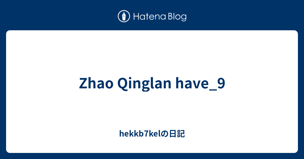 Zhao Qinglan have_9 - hekkb7kelの日記