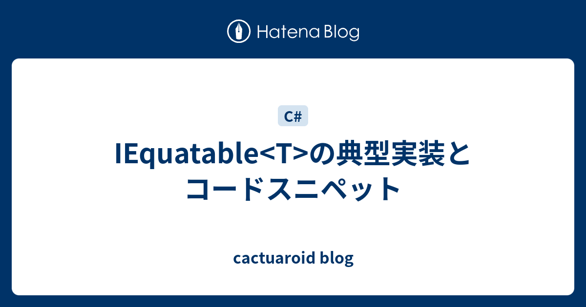 IEquatable の典型実装とコードスニペット - cactuaroid blog