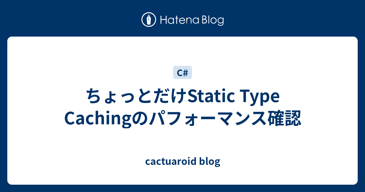 ちょっとだけStatic Type Cachingのパフォーマンス確認 - cactuaroid blog