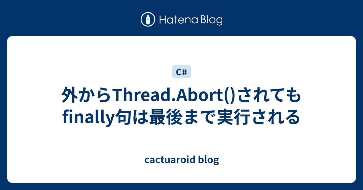外からThread.Abort()されてもfinally句は最後まで実行される - cactuaroid blog