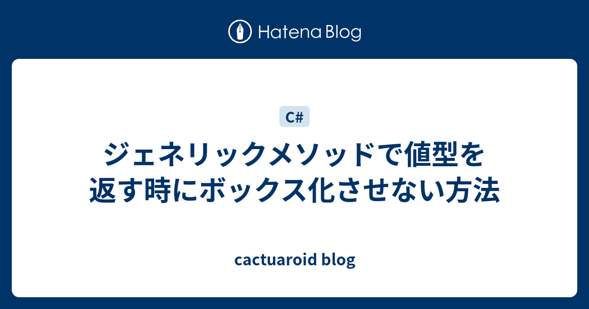 ジェネリックメソッドで値型を返す時にボックス化させない方法 - cactuaroid blog