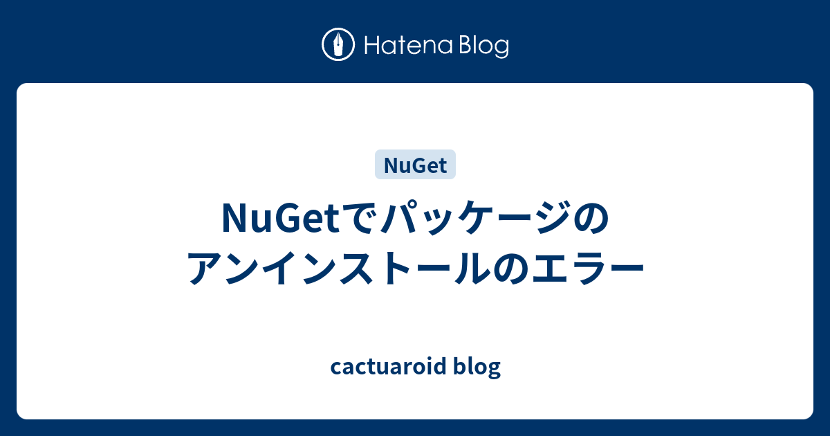 NuGetでパッケージのアンインストールのエラー - cactuaroid blog